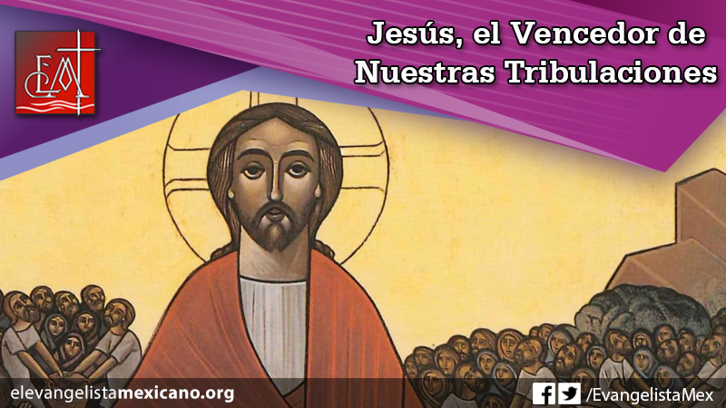 Jesús, el Vencedor de Nuestras Tribulaciones – El Evangelista Mexicano