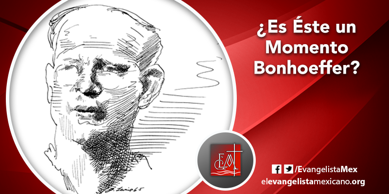 ¿Es Éste un Momento Bonhoeffer? – El Evangelista Mexicano