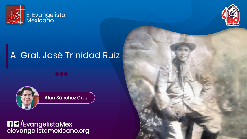 AL GENERAL JOSÉ TRINIDAD RUIZ – El Evangelista Mexicano