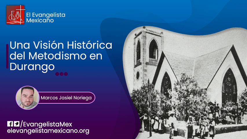 UNA VISIÓN HISTÓRICA DEL METODISMO EN DURANGO. – El Evangelista Mexicano